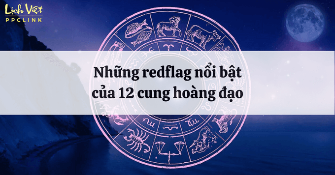 Những redflag nổi bật của 12 cung hoàng đạo